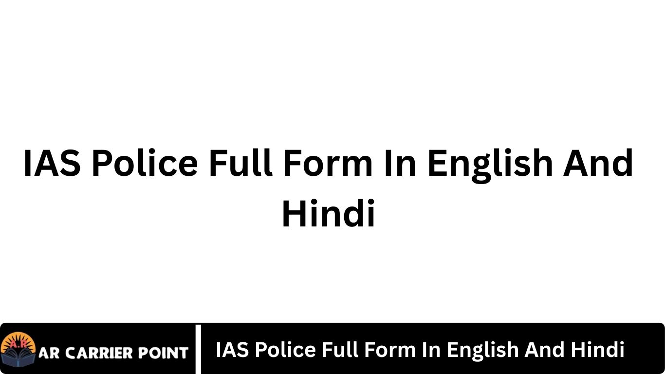 IAS Police Full Form In English And Hindi - Ar Carrier Point